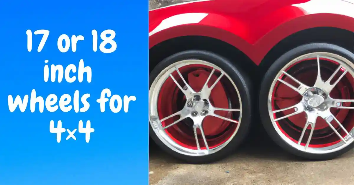 17 or 18 inch wheels for 4x4: Which One Better for You?